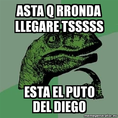Meme Filosoraptor - Asta q rronda llegare tsssss Esta el puto del diego ...
