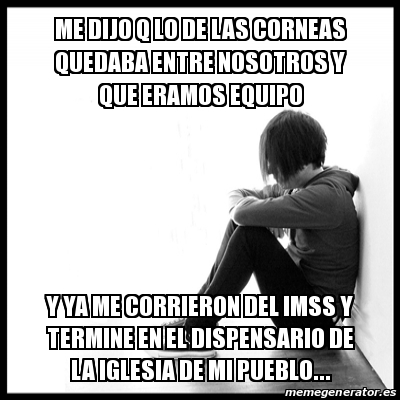 Meme First World Problems - Me dijo q lo de las corneas quedaba entre ...