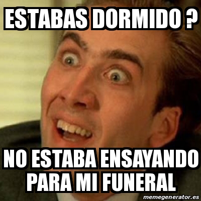 Meme No me digas - ESTABAS DORMIDO ? NO ESTABA ENSAYANDO PARA MI ...