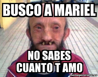 Meme Personalizado - busco a mariel no sabes cuanto T AMO - 21036052