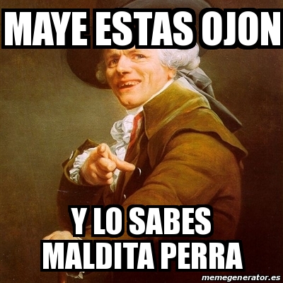 Meme Joseph Ducreux - maye estas ojon y lo sabes maldita perra - 21036275