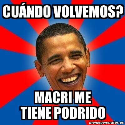 Meme Obama - CuÃ¡ndo volvemos? Macri me tiene podrido - 21306834