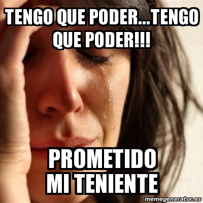 Meme Problems - Tengo que poder...tengo que poder!!! Prometido Mi ...
