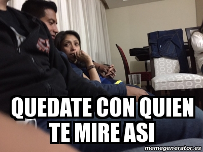 Meme Personalizado - Quedate con quien te mire asi - 21317009