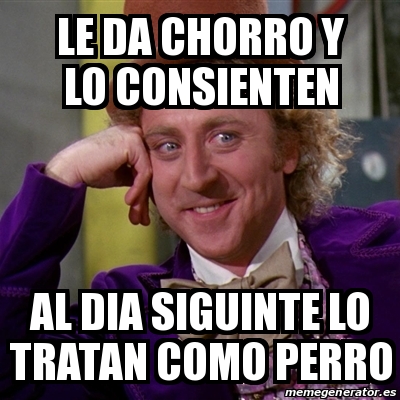 Meme Willy Wonka - le da chorro y lo consienten al dia siguinte lo ...