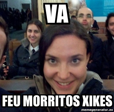 Meme Personalizado - va feu morritos xikes - 21321431