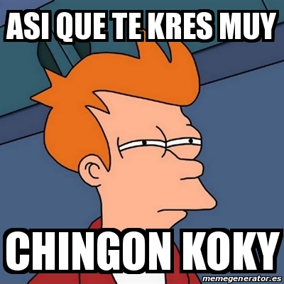 Meme Futurama Fry - asi que te kres muy chingon koky - 21326517