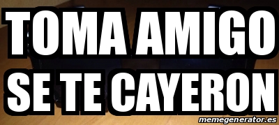 Meme Personalizado - toma amigo se te cayeron - 21327811