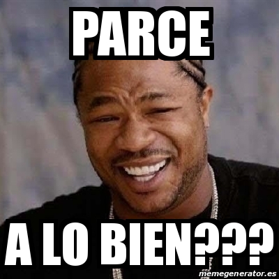Meme Yo Dawg - Parce A lo bien??? - 21329166
