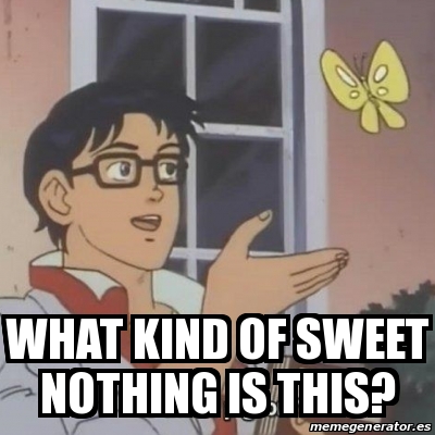 Meme Personalizado - WHAT KIND of sweet nothing is this? - 21331701
