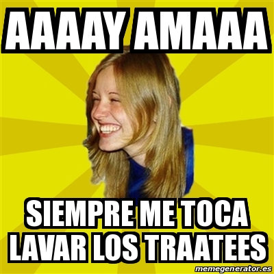 Meme Trologirl - aaaay amaaa siempre me toca lavar los traatees - 21332279