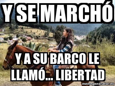 Meme Personalizado - Y se marchÃ³ Y a su barco le llamÃ³... Libertad ...