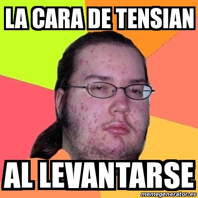 Meme Friki - La cara de tensian al levantarse - 21341821