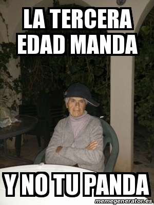 Meme Personalizado - La tercera edad manda Y no tu panda - 21343930