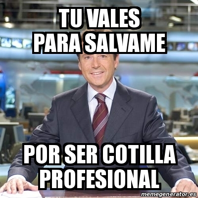 Meme Matias Prats - TU VALES PARA SALVAME POR SER COTILLA PROFESIONAL ...