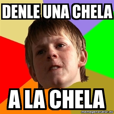 Meme Chico Malo - denle una chela a la chela - 21344597
