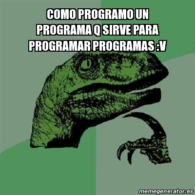 Meme Filosoraptor - Como programo un programa q sirve para programar ...