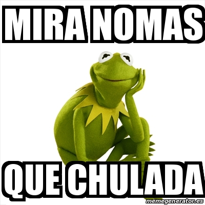Meme Kermit the frog - mira nomas que chulada - 21351813