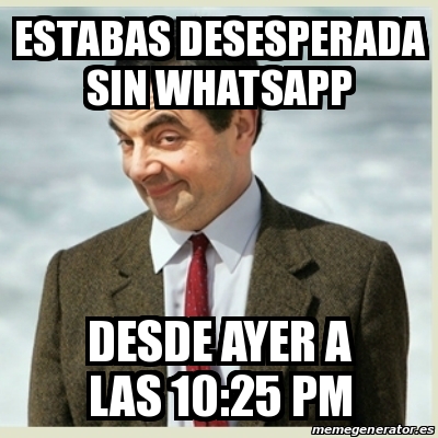Meme Mr Bean - Estabas desesperada sin whatsapp Desde ayer a las 10:25 ...