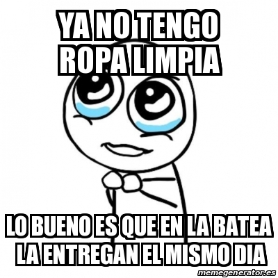 Meme Por favor - YA NO TENGO ROPA LIMPIA LO BUENO ES QUE EN LA BATEA LA ...
