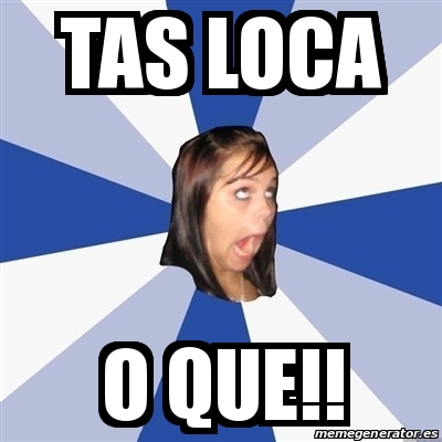 Meme Annoying Facebook Girl - Tas loca O que!! - 21364970