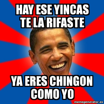 Meme Obama - Hay ese Yincas te la rifaste Ya eres chingon como yo ...