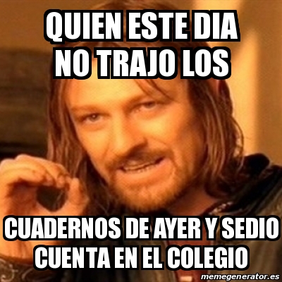 Meme Boromir - quien este dia no trajo los cuadernos de ayer y sedio ...