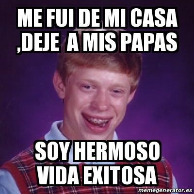 Meme Bad Luck Brian - ME FUI DE MI CASA ,DEJE A MIS PAPAS SOY HERMOSO ...
