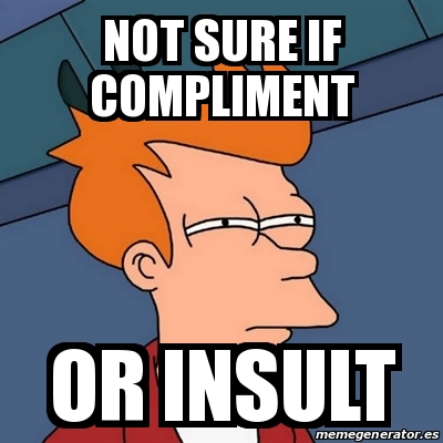 Meme Futurama Fry - Not sure if compliment Or insult - 21381585
