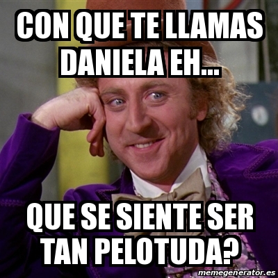 Meme Willy Wonka - Con que te llamas daniela eh... Que se siente ser ...