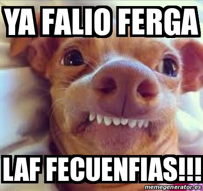Meme Personalizado - Ya falio ferga Laf fecuenfias!!! - 21386912