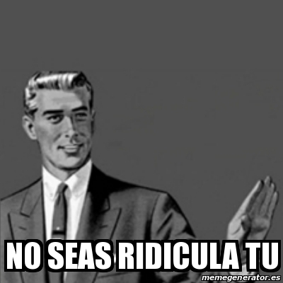 Meme Correction Guy - no seas RIDICULA TU - 21387011