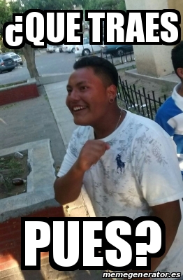 Meme Personalizado - ¿Que traes Pues? - 21388572