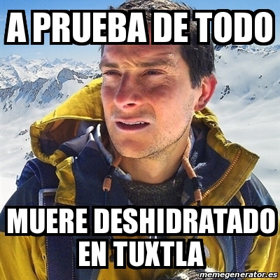 Meme Bear Grylls - a prueba de todo muere deshidratado en tuxtla - 21395512
