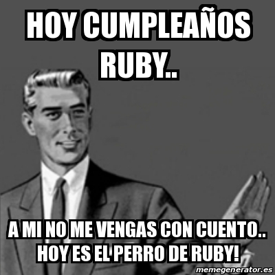 Meme Correction Guy - Hoy cumpleaÃ±os Ruby.. A mi no me vengas con ...