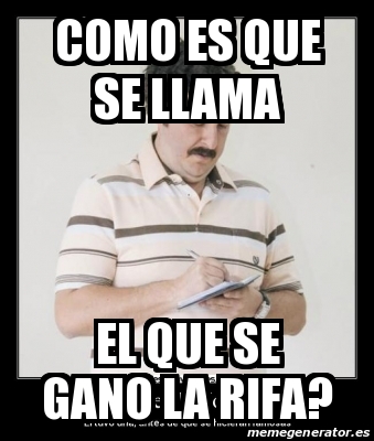 Meme Personalizado - como es que se llama el que se gano la rifa ...