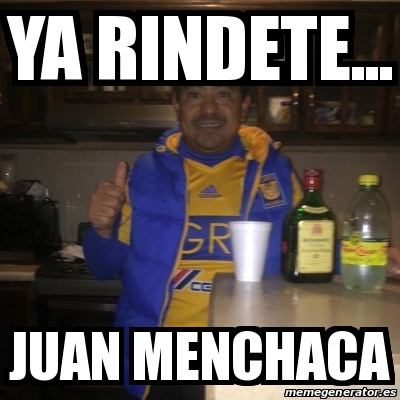 Meme Personalizado - YA RINDETE... JUAN MENCHACA - 21048657