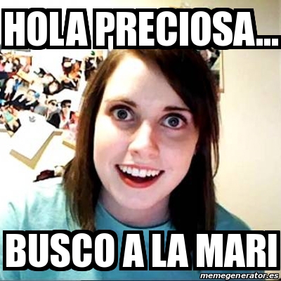 Meme Overly Attached Girlfriend - hola preciosa... busco a la mari ...