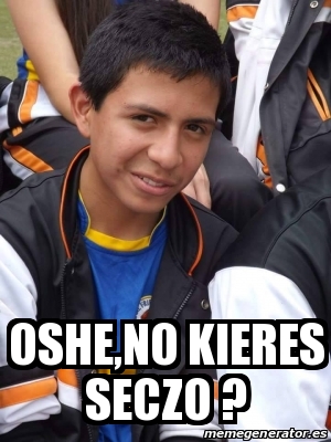 Meme Personalizado - oshe,no kieres seczo ? - 21409810