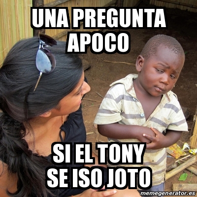 Meme Skeptical 3rd World Kid - una pregunta apoco si el Tony se iso ...