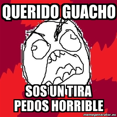 Meme Rage FU - querido guacho sos un tira pedos horrible - 21414207