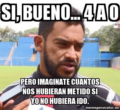 Meme Personalizado - Si, Bueno... 4 a 0 pero imaginate cuantos nos ...