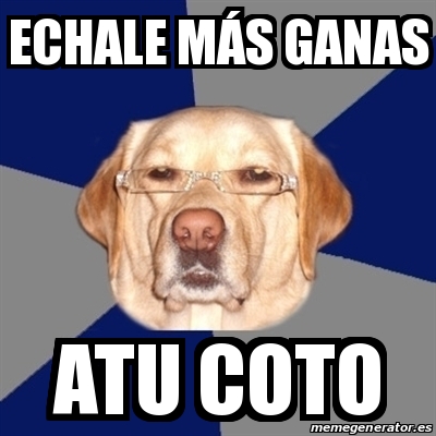 Meme Perro Racista - Echale mÃ¡s ganas Atu Coto - 21418441
