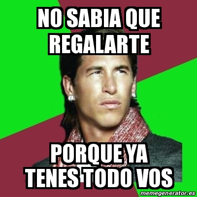 Meme Sergio Ramos - No sabia que regalarte Porque ya tenes todo vos ...