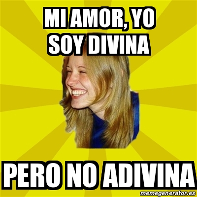Meme Trologirl - Mi amor, Yo soy Divina Pero no Adivina - 21437688