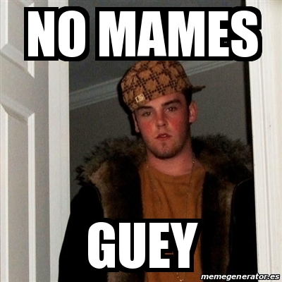 Meme Scumbag Steve - no mames guey - 21444109