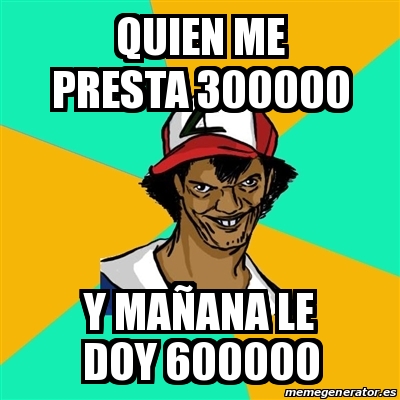 Meme Ash Pedreiro - QUIEN ME PRESTA 300000 Y MAÃ‘ANA LE DOY 600000 ...