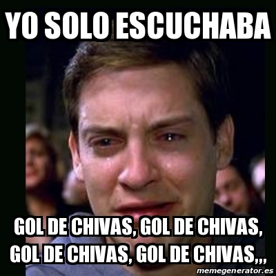 Meme crying peter parker - YO SOLO ESCUCHABA GOL DE CHIVAS, GOL DE ...