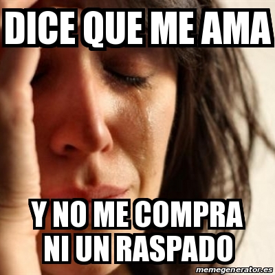 Meme Problems - DICE QUE ME AMA Y NO ME COMPRA NI UN RASPADO - 21450788