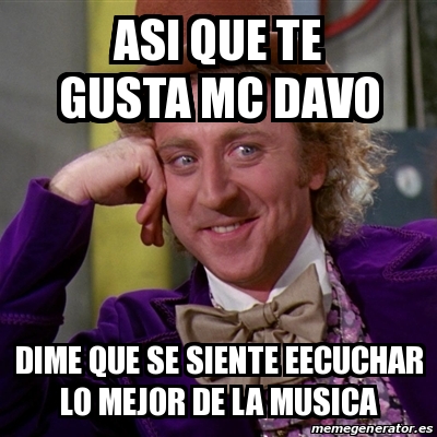 Meme Willy Wonka - Asi que te gusta Mc Davo Dime que se siente eecuchar ...
